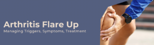 Arthritis Flare Up - Triggers & Management for Your Symptoms